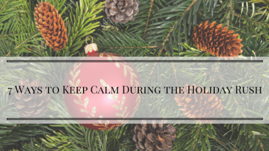 7 Ways to Keep Calm During the Holiday Rush